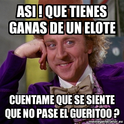 Meme Willy Wonka - Asi ! que tienes ganas de un elote cuentame que se ...