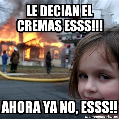 Meme Disaster Girl - Le decian el cremas esss!!! ahora ya no, esss ...