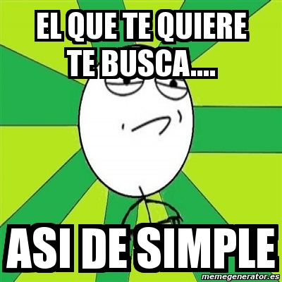 Meme Challenge Accepted - el que te quiere te busca.... asi de simple ...