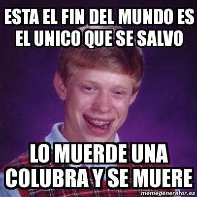 Meme Bad Luck Brian - Esta el fin del mundo es el unico que se salvo lo ...