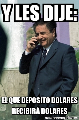 Meme Personalizado - y les dije: el que deposito dolares RECIBIRÃ ...