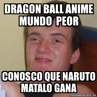 Meme Stoner Stanley - dragon ball anime mundo peor conosco que naruto ...
