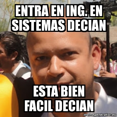 Meme Personalizado - entra en ing. en sistemas decian esta bien facil ...