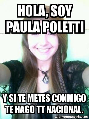 Meme Personalizado - hola, soy paula poletti y si te metes conmigo te ...