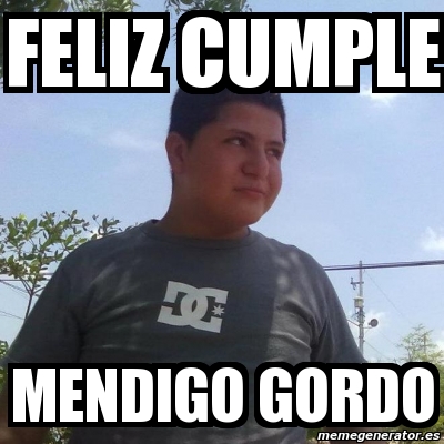 Meme Personalizado - feliz cumple mendigo gordo - 1283112
