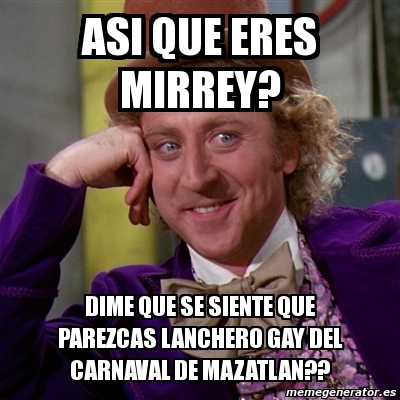 Meme Willy Wonka - asi que eres mirrey? dime que se siente que parezcas ...