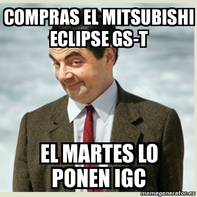 Meme Mr Bean - COMPRAS EL Mitsubishi Eclipse GS-T EL MARTES LO PONEN ...