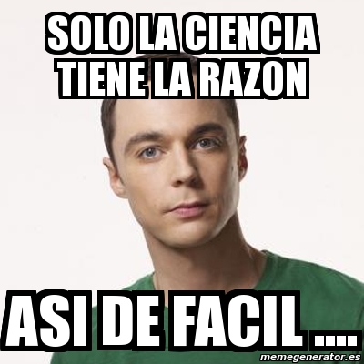 Meme Sheldon Cooper - solo la ciencia tiene la razon asi de facil ...