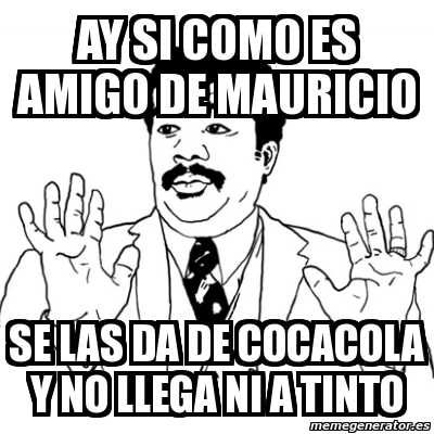 Meme Ay Si - ay si como es amigo de mauricio se las da de cocacola y no ...