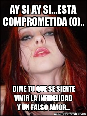 Meme Personalizado - ay si ay si...esta comprometida (o).. dime tu que ...