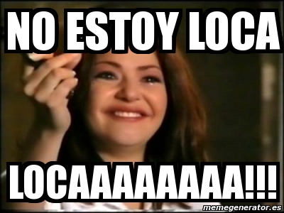 Meme Personalizado - no estoy loca locaaaaaaaa!!! - 1289181