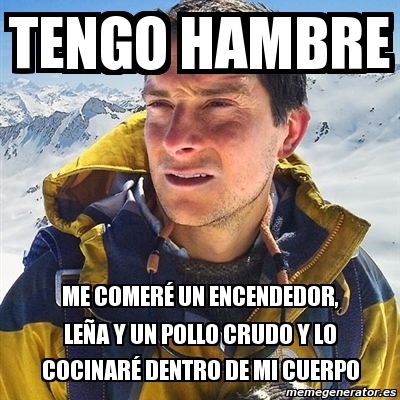 Meme Bear Grylls - tengo hambre me comerÃ© un encendedor, leÃ±a y un ...