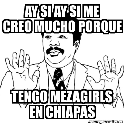 Meme Ay Si - ay si ay si me creo mucho porque tengo mezagirls en ...
