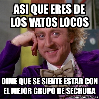 Meme Willy Wonka - asi que eres de los vatos locos dime que se siente ...