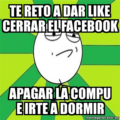 Meme Challenge Accepted - te reto a dar like cerrar el facebook apagar ...