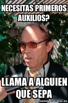 Meme Personalizado - Necesitas primeros auxilios? llama a alguien que ...
