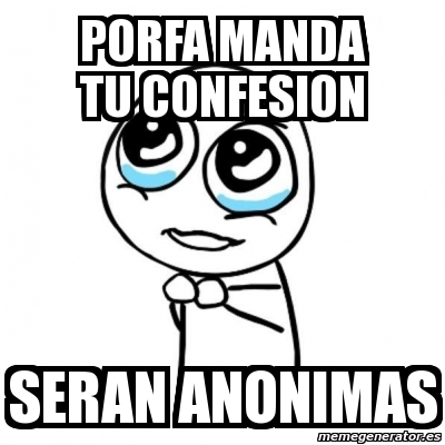 Meme Por favor - Porfa manda tu confesion seran anonimas - 1295321
