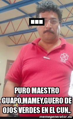 Meme Personalizado - ... puro maestro guapo,mamey,guero de ojos verdes ...