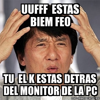 Meme Jackie Chan - uufff estas biem feo tu el k estas detras del ...
