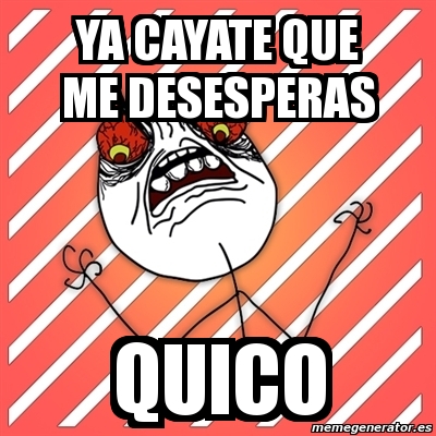 Meme I Hate - ya cayate que me desesperas quico - 1296336