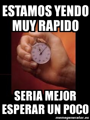 Meme Personalizado - Estamos yendo muy rapido seria mejor esperar un ...