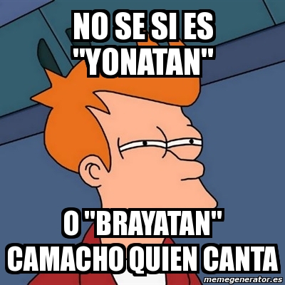 Meme Futurama Fry - No se si es "yonatan" o "brayatan" camacho quien ...