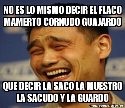 Meme Personalizado - no es lo mismo decir el flaco mamerto cornudo ...