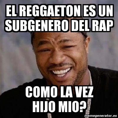 Meme Yo Dawg - EL REGGAETON ES UN SUBGENERO DEL RAP cOMO LA VEZ HIJO ...