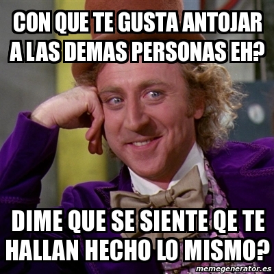 Meme Willy Wonka - con que te gusta antojar a las demas personas eh ...