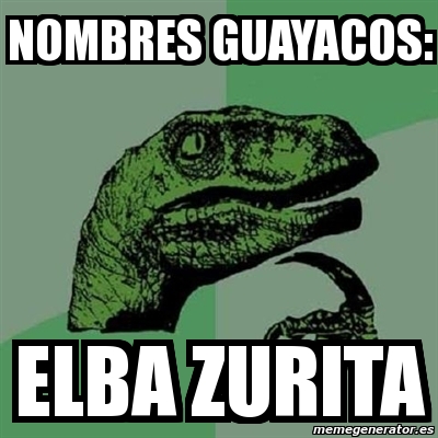 Meme Filosoraptor - NOMBRES GUAYACOS: ELBA ZURITA - 1035309