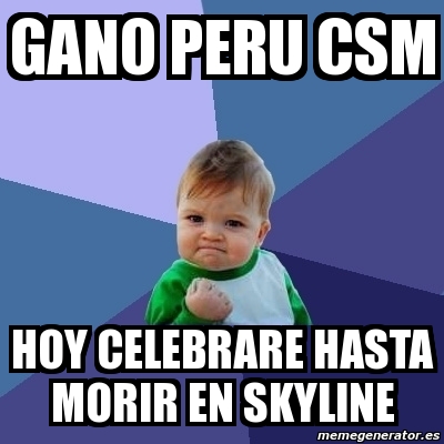 Meme Bebe Exitoso - GANO PERU CSM HOY celebrare HASTA MORIR EN SKYLINE ...