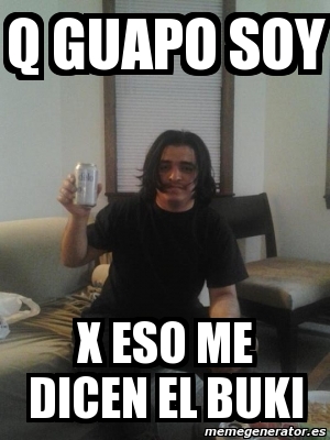 Meme Personalizado - q guapo soy x eso me dicen el buki - 1038943