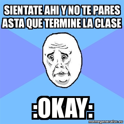 Meme Okay Guy - sientate ahi y no te pares asta que termine la clase ...