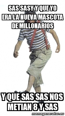 Meme Personalizado - SAS SASY Y QUE YO ERA LA NUEVA MASCOTA DE ...