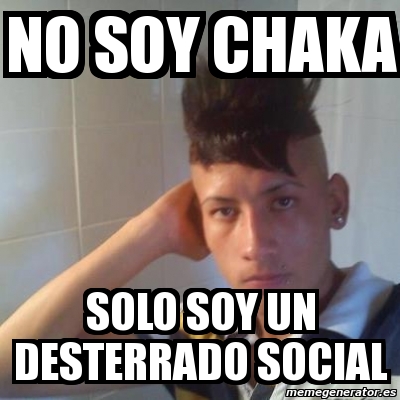 Meme Personalizado - no soy chaka solo soy un desterrado social - 1301564