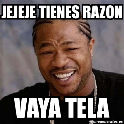 Meme Yo Dawg - jejeje tienes razon vaya tela - 1303743