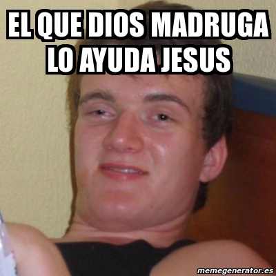 Meme Stoner Stanley - el que dios madruga lo ayuda jesus - 1304804