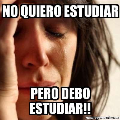 Meme Problems - NO QUIERO ESTUDIAR PERO DEBO ESTUDIAR!! - 1305650