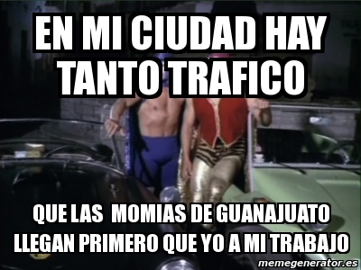 Meme Personalizado - en mi ciudad hay tanto trafico que las momias de ...