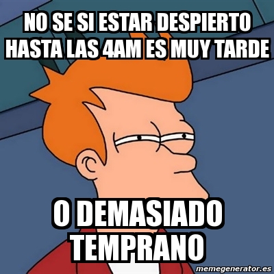 Meme Futurama Fry - No se si estar despierto hasta las 4am es muy tarde ...