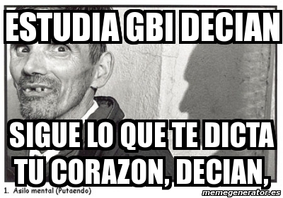 Meme Personalizado - estudia gbi decian sigue lo que te dicta tu ...