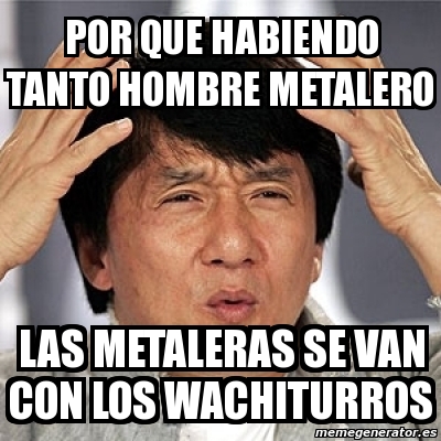 Meme Jackie Chan - por que habiendo tanto hombre metalero las metaleras ...