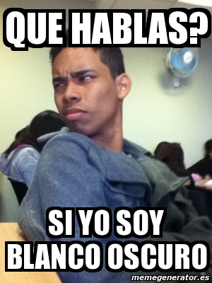 Meme Personalizado - que hablas? si yo soy blanco oscuro - 1310938