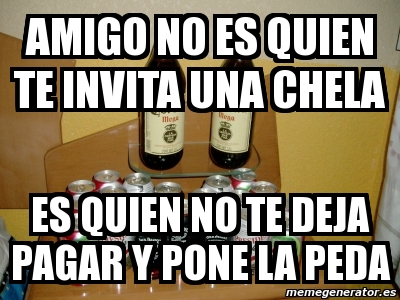 Meme Personalizado - amigo no es quien te invita una chela es quien no ...