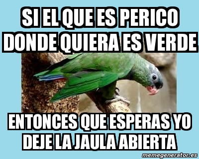 Meme Personalizado - si el que es perico donde quiera es verde entonces ...