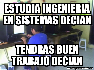 Meme Personalizado - ESTUDIA INGENIERIA EN SISTEMAS DECIAN TENDRAS BUEN ...