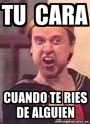 Meme Personalizado - tu cara cuando te ries de alguien - 1314212