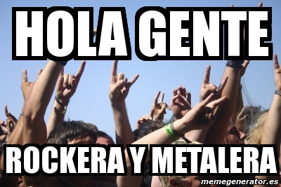 Meme Personalizado - hola gente rockera y metalera - 1315549