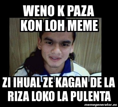 Meme Personalizado - weno k paza kon loh meme Zi iHual ze Kagan De La ...