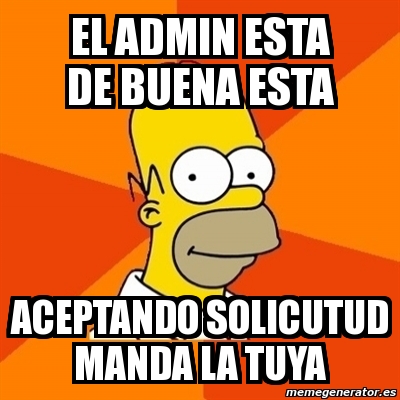 Meme Homer - el admin ESTA DE BUENA ESTA ACEPTANDO SOLICUTUD mANDA lA ...